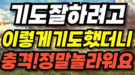 기도 잘하려고 이렇게 기도했더니 충격 정말 기적이 일어났어요│아침을 여는 기도│간절한 기도│아침에 듣는 기도│하루를 시작하는기도│날마다 기막힌 새벽│ 하루 시작 기도│새벽