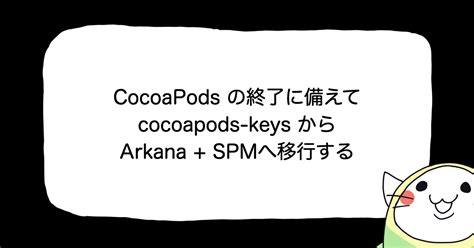Cocoapods の終了に備えて、cocoapods‑keys から Arkana Spmへ移行する Developersio