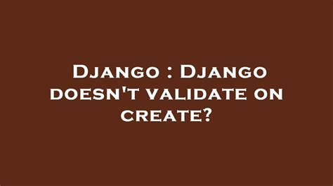 django django doesn t validate on create youtube