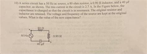 Solved 10 A Series Circuit Has A 50 Hz Ac Source A 80 Ohm