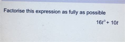 Solved Factorise This Expression As Fully As Possible 16t310t Algebra