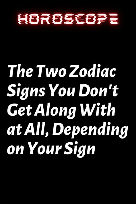 The Two Zodiac Signs You Dont Get Along With At All Depending On Your