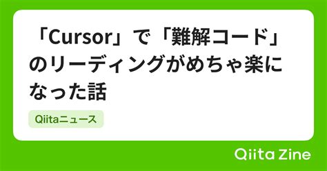 Qiitaニュース 「cursor」で「難解コード」のリーディングがめちゃ楽になった話 Qiita Zine