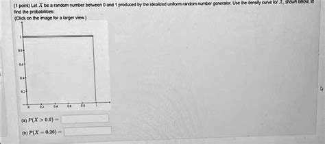 1 Point Let X Be A Random Number Between O And 1 Produced By The Idealized Uniform Random Number