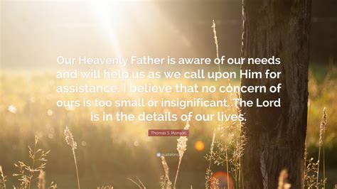 Thomas S Monson Quote “our Heavenly Father Is Aware Of Our Needs And