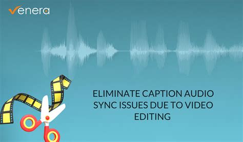Caption Audio Synchronization Issues Due To Editing