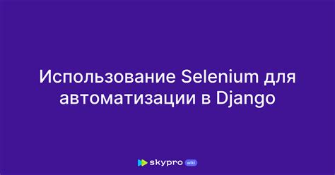 Использование Selenium для автоматизации в Django