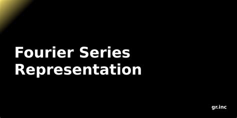Fourier Series Representation General Reasoning