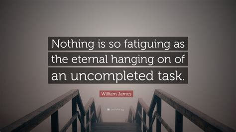 William James Quote Nothing Is So Fatiguing As The Eternal Hanging On