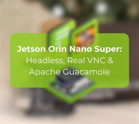 Jetson Orin Nano Super Virtual Monitor Headless Via Realvnc Or Guacamole Kegate™