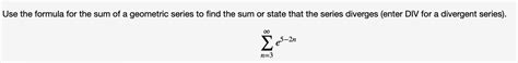 Solved Use The Formula For The Sum Of A Geometric Series To Chegg