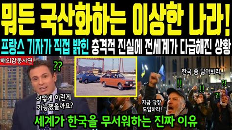 프랑스 기자가 직접 발품 팔아가며 밝힌 전세계가 한국을 무서워 하는 이유 뭐든 국산화 시키는 비법이 알려지자 전세계가 다급해졌는데 [해외감동사연] Youtube