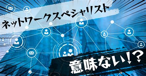 ネットワークスペシャリストの資格は意味ない？意味ある？評判とおすすめの代替案を紹介 意味ナイン