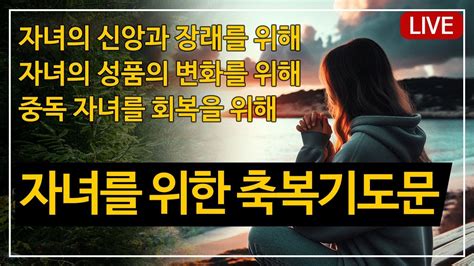 자녀를 위한 축복기도문자녀의 신앙과 장래를 위한 축복기도문자녀의 성품을 변화시키기 위한 축복기도문중독자녀 치유회복을 위한 선포기도문자면서 듣는 기도문따라하는 기도문