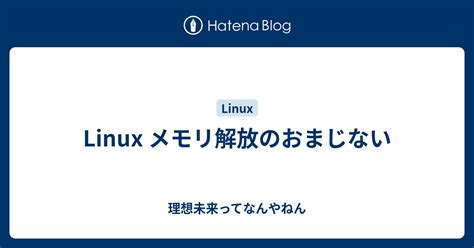 linux メモリ解放のおまじない 理想未来ってなんやねん
