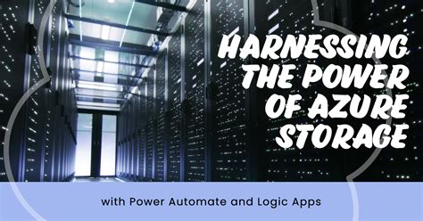 Harnessing The Power Of Azure Storage With Power Automate And Logic Apps