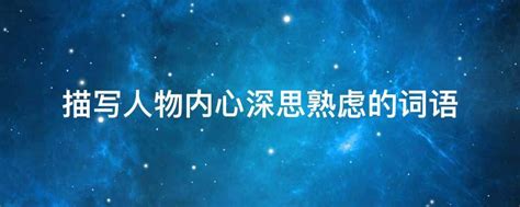 描写人物内心深思熟虑的词语 业百科
