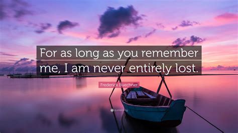 Frederick Buechner Quote For As Long As You Remember Me I Am Never