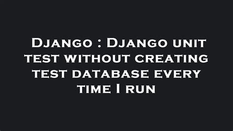 Django Django Unit Test Without Creating Test Database Every Time I