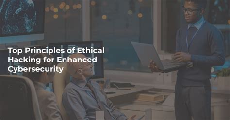Top Principles Of Ethical Hacking For Enhanced Cybersecurity