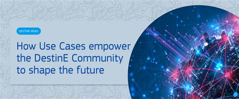 How Use Cases Empower The Destine Community To Shape The Future
