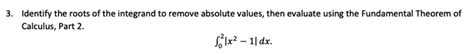 Identify The Roots Of The Integrand To Remove Absolute Values Then Evaluate Using The