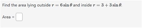 Solved Find the area lying outside r 6sinθ and inside Chegg com