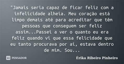 Jamais Seria Capaz De Ficar Feliz Érika Ribeiro Pinheiro Pensador