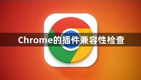 Chrome的插件兼容性检查【详情】