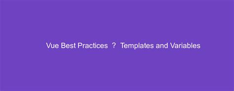 Vue Best Practices — Templates And Variables