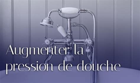 Nos Astuces Pour Augmenter La Pression De Leau Pommeau Douche