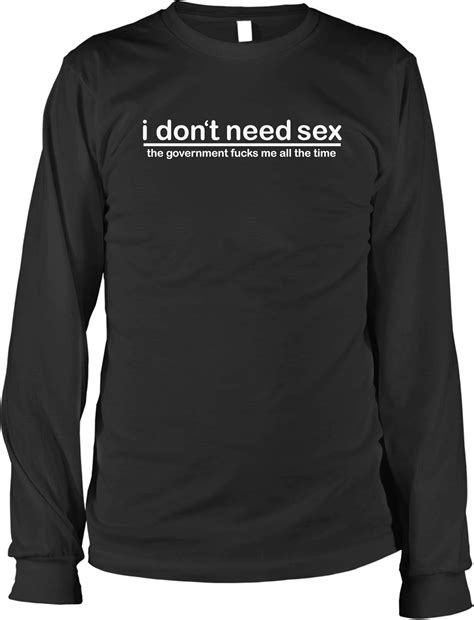 Amazon Com Hoodteez I Don T Need Sex The Government Fucks Men S Long Sleeve Shirt Clothing