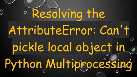 Resolving The Attributeerror Cant Pickle Local Object In Python