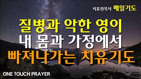 질병과 악한 영이 내몸과 가정에서 빠져나가는 치유기도 원터치 기도 서효원목사 Youtube