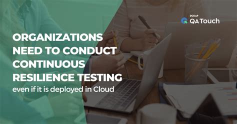 organizations need to conduct continuous resilience testing even if it is deployed in cloud qa