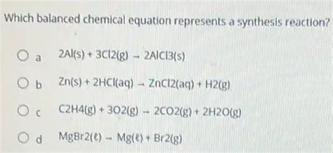 Which Balanced Chemical Equation Represents A Synthesis Reaction A Quad2al S 3cl2 G 2alcl3 S