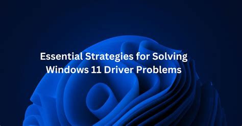 Essential Strategies For Solving Windows 11 Driver Problems By Software Legit Medium
