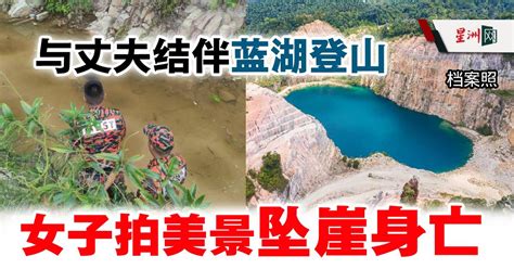 Sin Chew Daily 星洲日報 On Twitter 女子与丈夫结伴到江加埔莱蓝湖进行休闲活动，疑为了拍摄蓝湖美景时，不慎从悬崖上跌入湖中身亡。