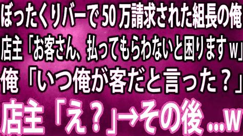 【スカッと総集編】ぼったくりバーで50万請求された組長の俺。店主「お客さん、払ってもらわないと困りますw」俺「いつ俺が客だと言った？」店主「え