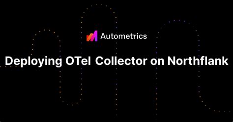 Deploying Otel Collector On Northflank Autometrics