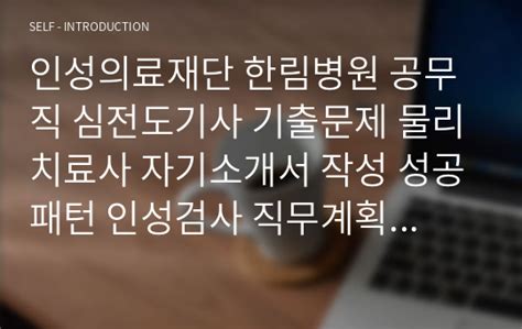 인성의료재단 한림병원 공무직 심전도기사 기출문제 물리치료사 자기소개서 작성 성공패턴 인성검사 직무계획서 지원동기작성요령 구두면접시험문제 자기소개서