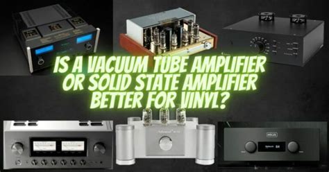 Is A Vacuum Tube Amplifier Or Solid State Amplifier Better For Vinyl
