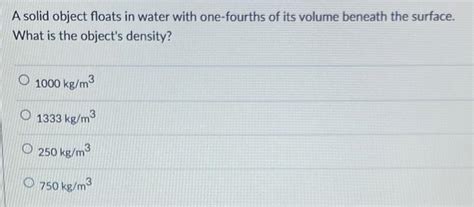 Solved A Solid Object Floats In Water With One Fourths Of Chegg