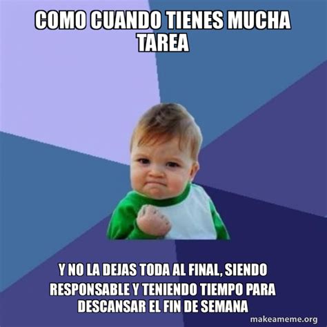 Como Cuando Tienes Mucha Tarea Y No La Dejas Toda Al Final Siendo