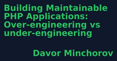 Building Maintainable Php Applications Over Engineering Vs Under