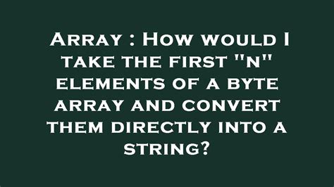 Array How Would I Take The First N Elements Of A Byte Array And Convert Them Directly Into A