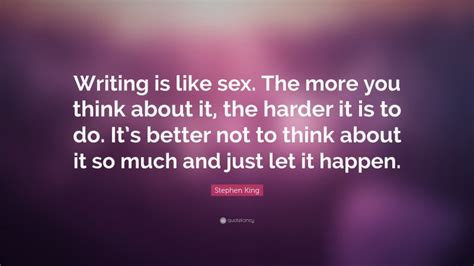 Stephen King Quote Writing Is Like Sex The More You Think About It The Harder It Is To Do