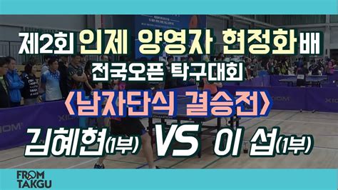 제2회인제양영자 현정화배 단식결승 김혜현 오픈1 vs이섭 오픈1 전 국대출신의 유연한 경기운영 YouTube
