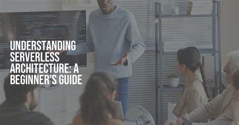 understanding serverless architecture a beginner s guide