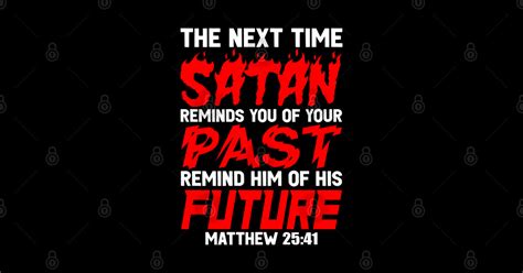 The Next Time Satan Reminds You Of Your Past Remind Him Of His Future
